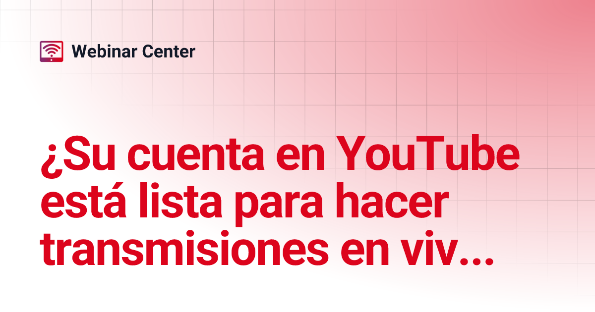 ¿Su cuenta en YouTube está lista para hacer transmisiones en vivo? | Webinar Center
